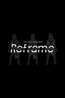 ‎Perfume x TECHNOLOGY Presents: REFRAME (2018) • Film + cast • Letterboxd